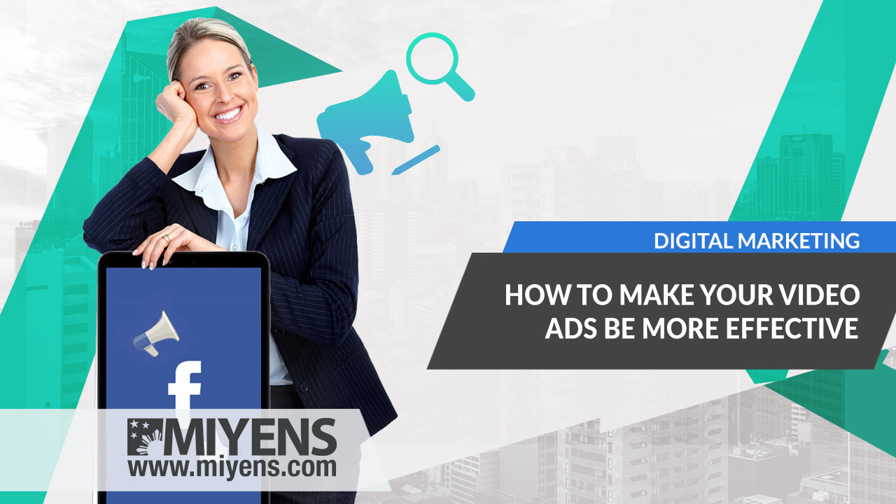 How To Make Your Video Ads Be More Effective - Miyens | Smarter Digital ...